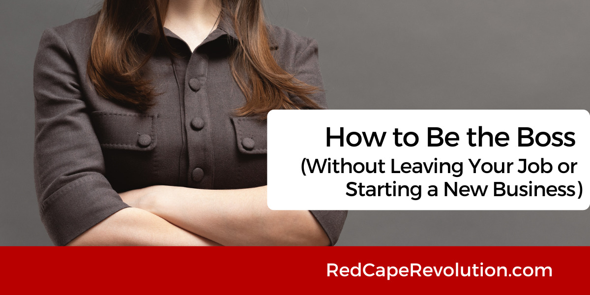 How to Be the Boss (Without Leaving Your Job or Starting a New Business ...